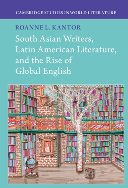 South Asian Writers, Latin American Literature, and the Rise of Global English - Kantor, Roanne ...