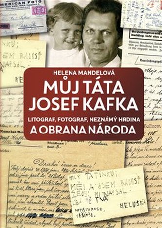 Můj táta Josef Kafka, litograf, fotograf, neznámý hrdina a Obrana národa - Helena Mandelová ...