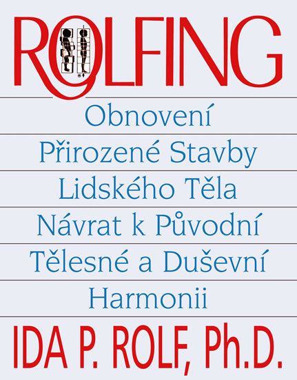 Rolfing - Obnovení přirozené stavby lidského těla - Ida Rolf; John ...